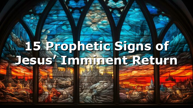 15 Prophetic Signs of Jesus’ Imminent Return : Cup & Cross Ministries ...