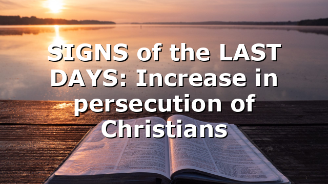 SIGNS of the LAST DAYS: Increase in persecution of Christians : Cup ...