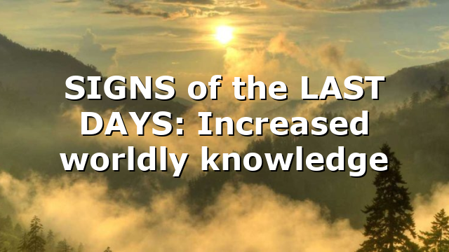 SIGNS of the LAST DAYS: Increased worldly knowledge : Cup & Cross ...