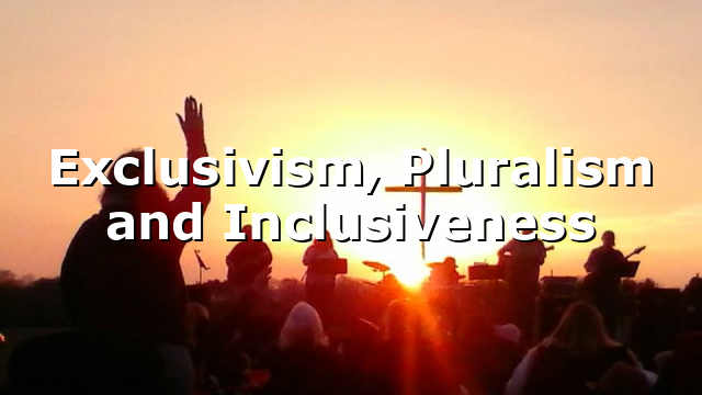 Exclusivism, Pluralism and Inclusiveness : Cup & Cross Ministries ...