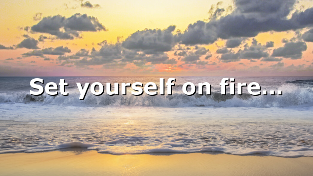 Set yourself on fire… : Cup & Cross Ministries International