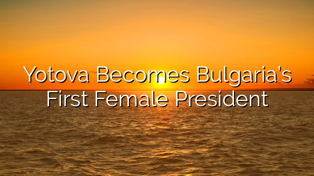 Yotova Becomes Bulgaria’s First Female President : Cup & Cross ...